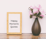 80 Happy Moments Quotes That Remind You Life Has Good in It